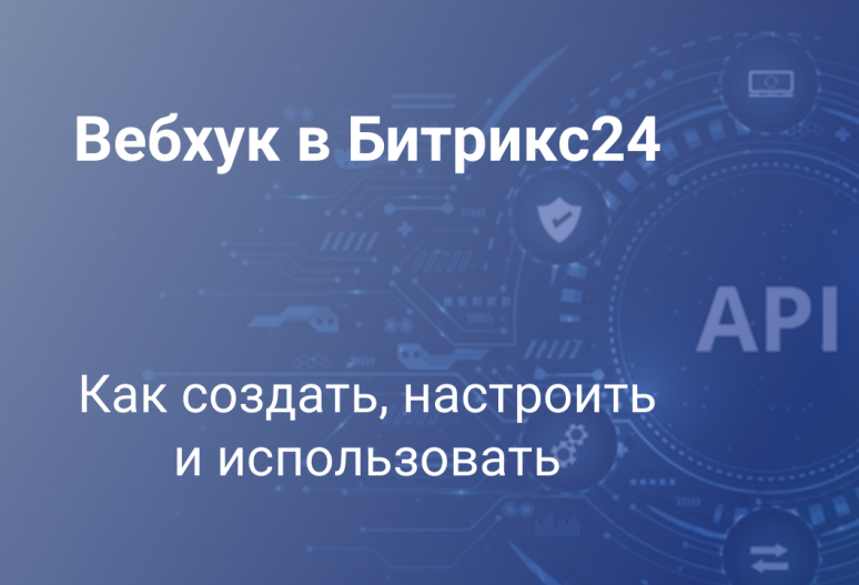Вебхуки в Битрикс24: создание, настройка и практическое применение